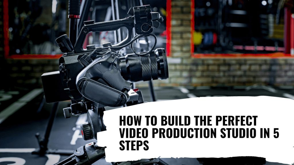How to Build the Perfect Video Production Studio in 5 Steps