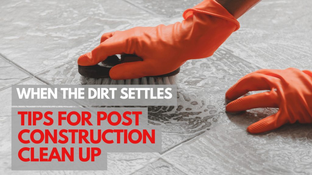 When the Dirt Settles: Tips for Post-Construction Clean Up