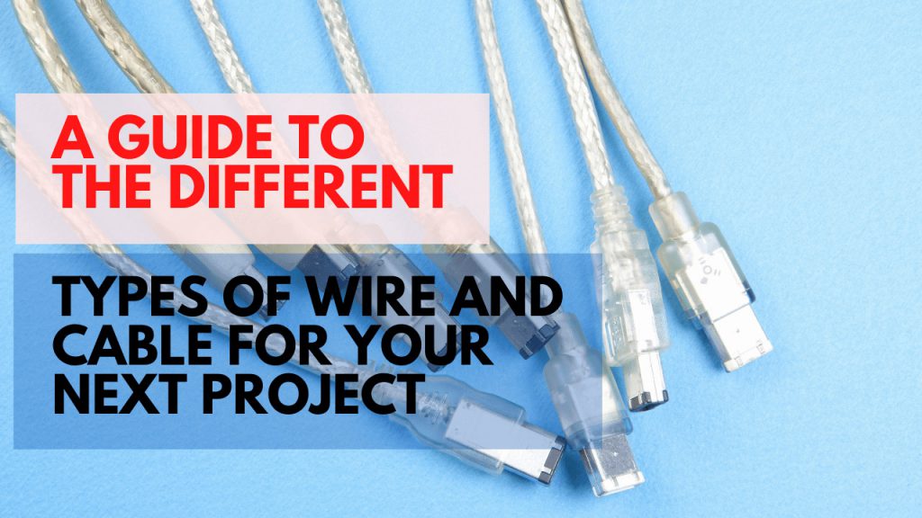 A Guide to the Different Types of Wire and Cable for Your Next Project