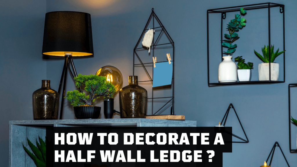 How To Decorate A Half Wall Ledge? - Construction How