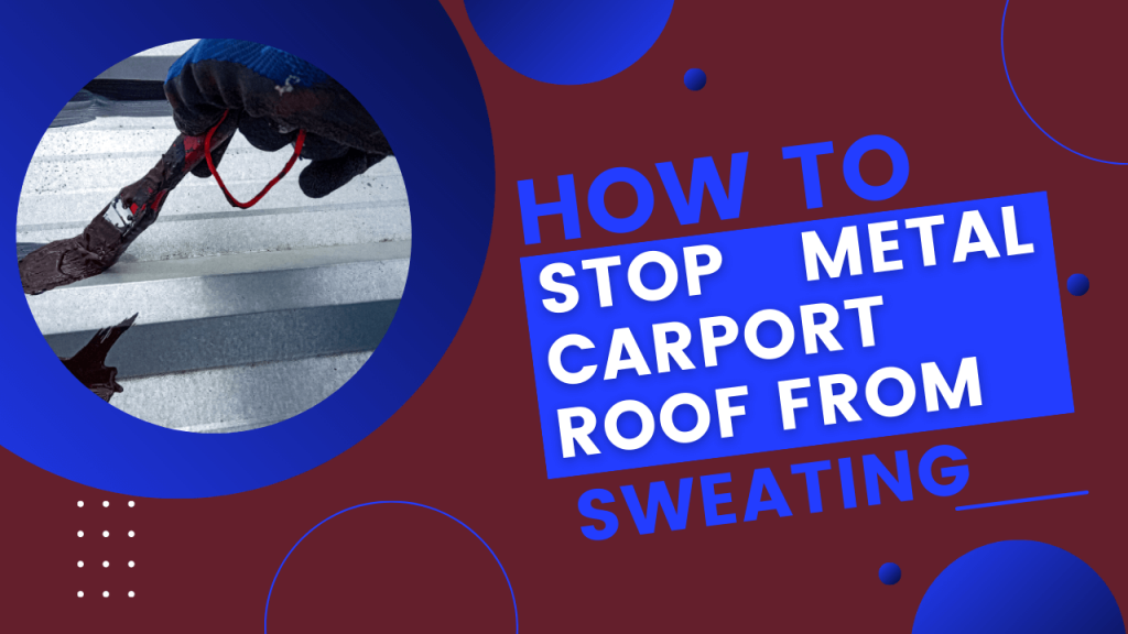 How To Stop A Metal Carport Roof From Sweating - Construction How