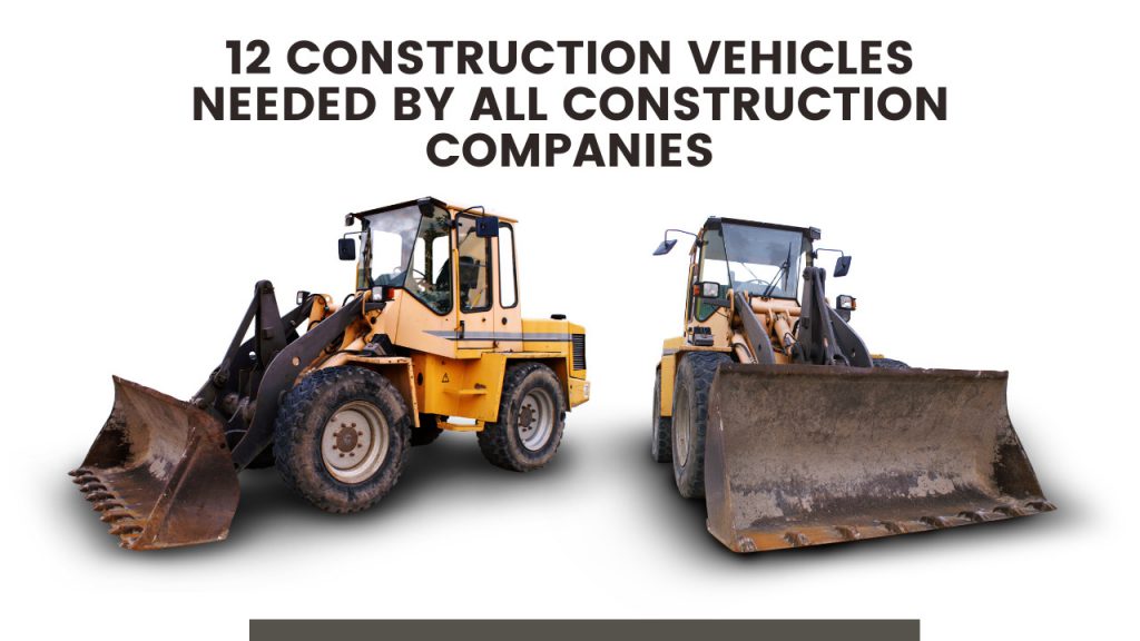 12 Construction Vehicles Needed by All Construction Companies ...