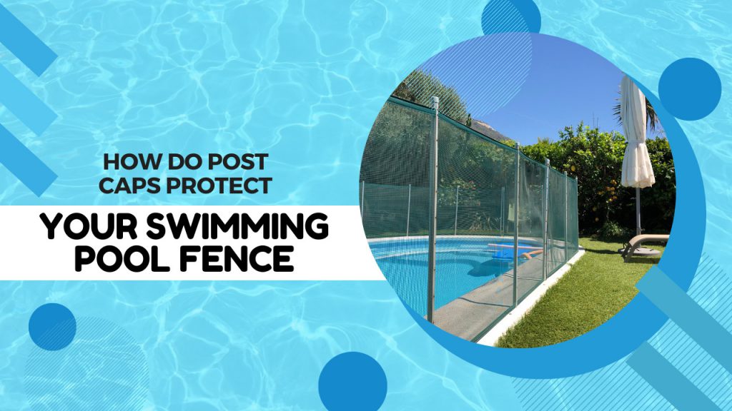 How Do Post Caps Protect Your Swimming Pool Fence - Construction How