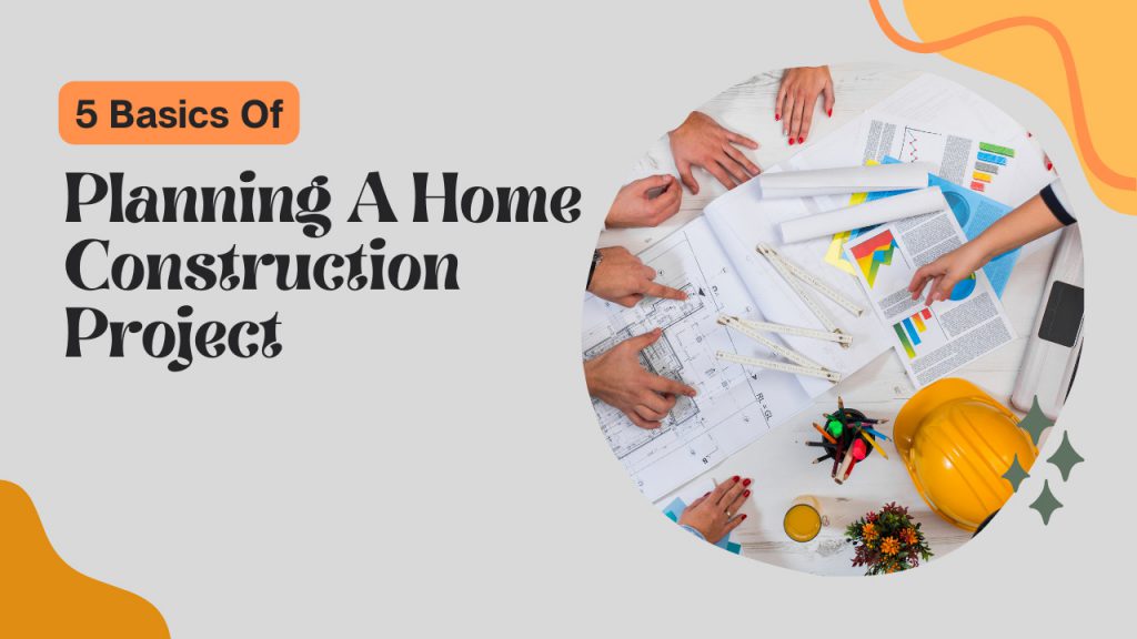 5 Basics Of Planning A Home Construction Project - Construction How